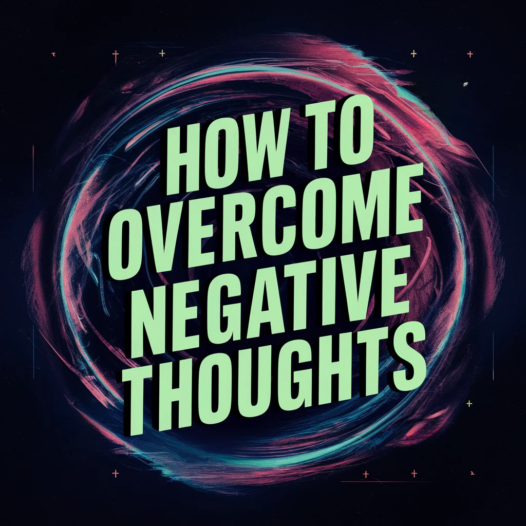 How to Overcome Negative Thoughts